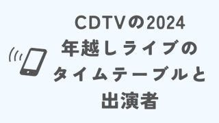 CDTVの年越しライブ2024の曲順 ！タイムテーブルと出演者一覧と見どころ｜カウントダウンTV